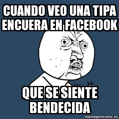 Meme Y U No - Cuando veo una tipa encuera en facebook que se siente ...