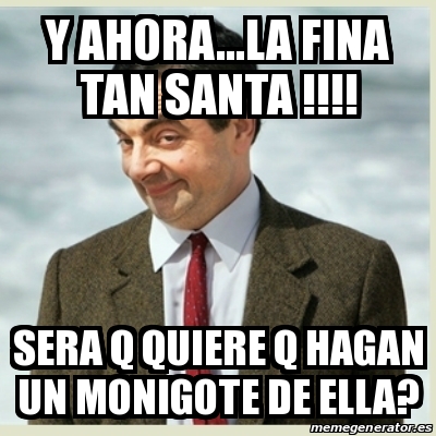 Meme Mr Bean - y ahora...la fina tan santa !!!! sera q quiere q hagan ...