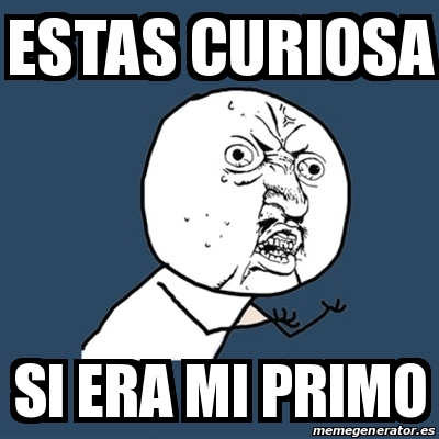 Meme Y U No - Estas Curiosa Si era mi primo - 19594951
