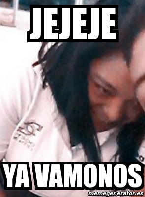Meme Personalizado - jejeje ya vamonos - 19595028