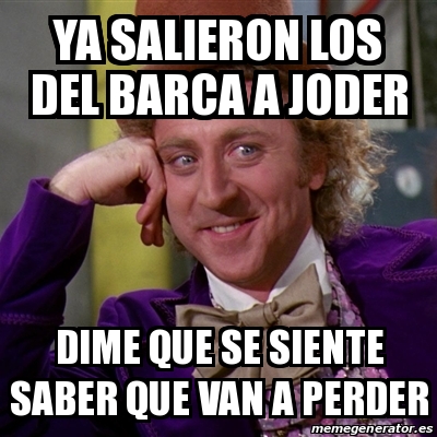 Meme Willy Wonka - Ya salieron los del barca a joder dime que se siente ...