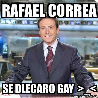 Meme Matias Prats - rafael correa se dlecaro gay >_