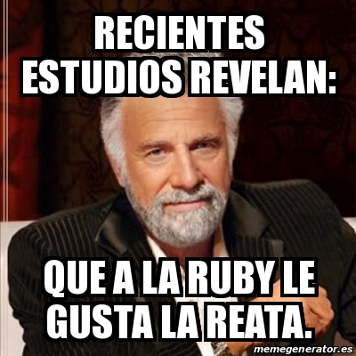 Meme Most interesting man - Recientes estudios revelan: Que a la Ruby ...