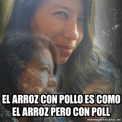 Meme Personalizado - EL ARROZ CON POLLO ES COMO el arroz pero con poll ...