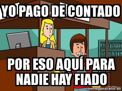Meme Personalizado - Yo pago de contado por eso aquÃ­ para nadie hay ...