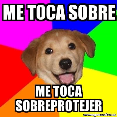Meme Advice Dog - me toca sobre me toca sobreprotejer - 19602663