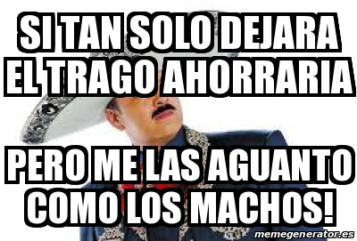Meme Personalizado - Si tan solo dejara el trago ahorraria pero me las ...