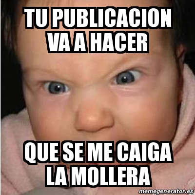Meme Bebe furioso - TU PUBLICACION VA A HACER QUE SE ME CAIGA LA ...