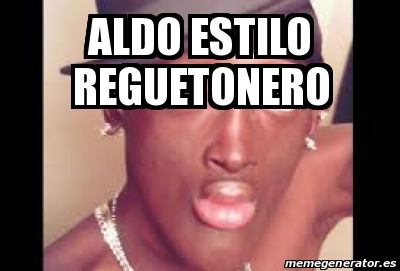 Meme Personalizado - ALDO ESTILO REGUETONERO - 19611001