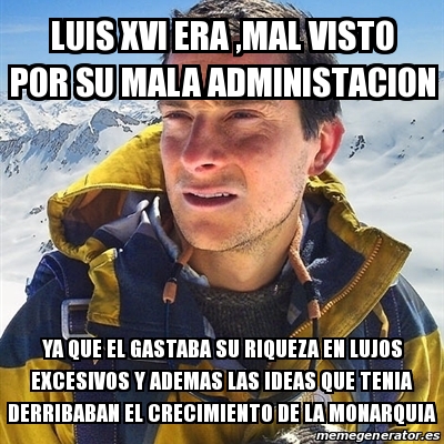 Meme Bear Grylls - LUIS XVI ERA ,MAL VISTO POR SU MALA ADMINISTACION YA ...