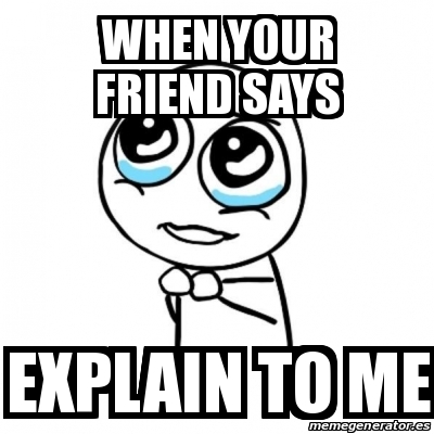 Meme Por favor - when your friend says explain to me - 19615024