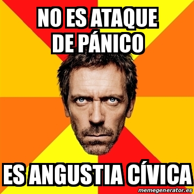 Meme House - No es ataque de pÃ¡nico Es angustia cÃ­vica - 19618220