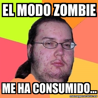 Meme Friki - el modo zombie me ha consumido... - 19619032