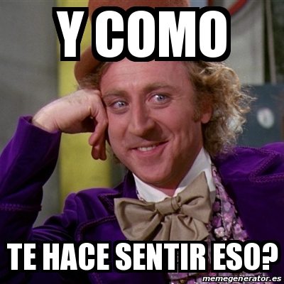 Meme Willy Wonka - Y COMO TE HACE SENTIR ESO? - 19619425