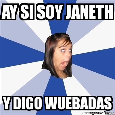 Meme Annoying Facebook Girl - AY SI SOY JANETH Y DIGO WUEBADAS - 19626722