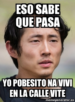 Meme Personalizado - eso sabe que pasa yo pobesito na vivi en la calle ...