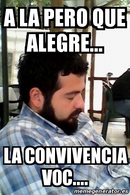 Meme Personalizado - A la pero que alegre... la convivencia voc ...