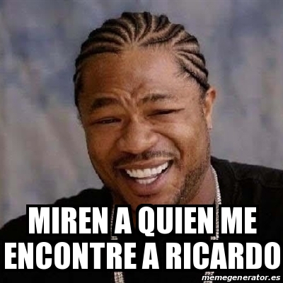 Meme Yo Dawg - miren a quien me encontre a ricardo - 19635646