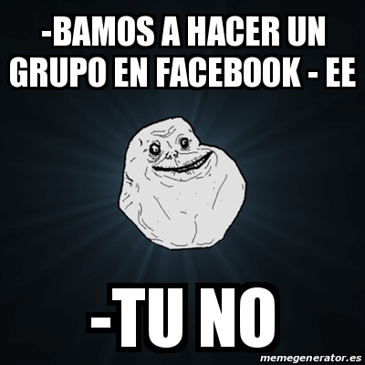Meme Forever Alone - -bamos a hacer un grupo en facebook - ee -tu no ...