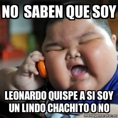Meme Personalizado - no saben que soy Leonardo Quispe a si soy un lindo ...