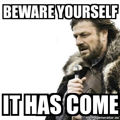 Meme Prepare Yourself - Beware yourself It has come - 19648821