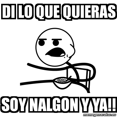 Meme Cereal Guy - DI LO QUE QUIERAS SOY NALGON Y YA!! - 19651750