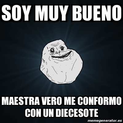 Meme Forever Alone - SOY MUY BUENO MAESTRA VERO ME CONFORMO CON UN ...