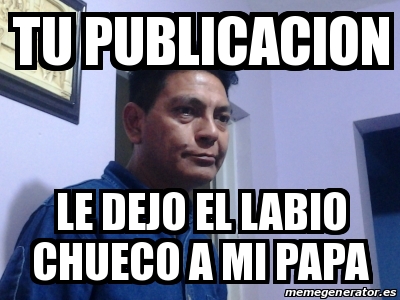Meme Personalizado - Tu publicacion Le dejo el labio chueco a mi papa ...