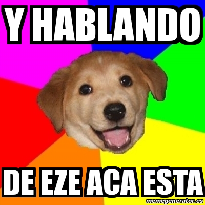 Meme Advice Dog - y hABLANDO dE EZE aCA ESTA - 19659897