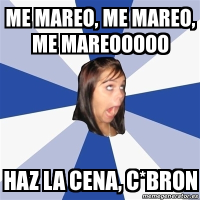 Meme Annoying Facebook Girl - Me mareo, me mareo, me mareooooo haz la ...