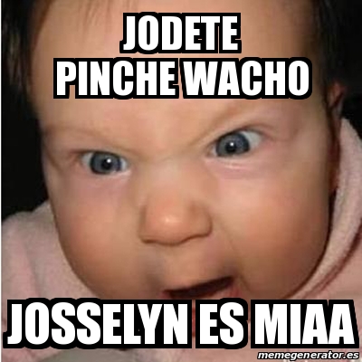 Meme Bebe furioso - jodete pinche wacho josselyn es miaa - 19661837