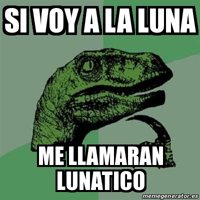 Meme Filosoraptor - si voy a la luna me llamaran lunatico - 19662950