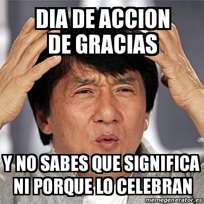 Meme Jackie Chan - DIA DE ACCION DE GRACIAS Y NO SABES QUE SIGNIFICA NI ...