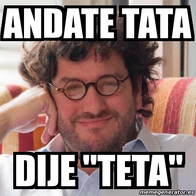 Meme Personalizado - andate tata dije "teta" - 19663258