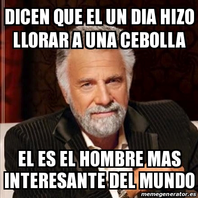Meme Most interesting man - dicen que el un dia hizo llorar a una ...