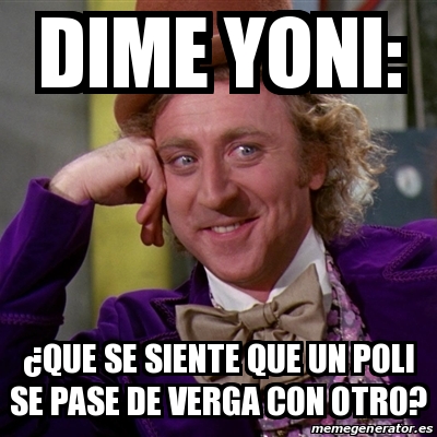 Meme Willy Wonka - dime yoni: Â¿que se siente que un poli se pase de ...