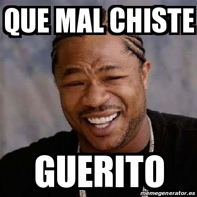 Meme Yo Dawg - Que mal chiste guerito - 19670666