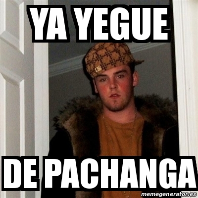 Meme Scumbag Steve - Ya yegue de pachanga - 19674733