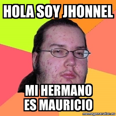 Meme Friki - hola soy jhonnel mi hermano es mauricio - 19686839