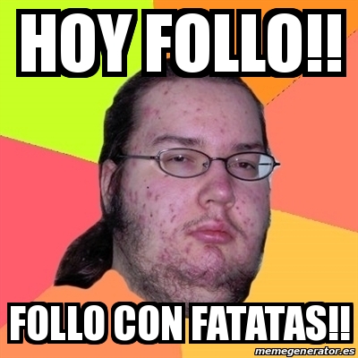 Meme Friki - hoy follo!! follo con fatatas!! - 19688079
