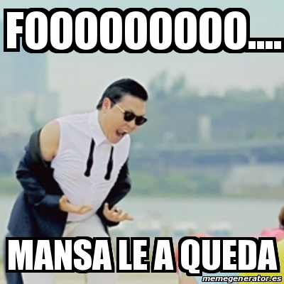Meme Gangnam Style - Fooooooooo.... Mansa le a queda - 19689394