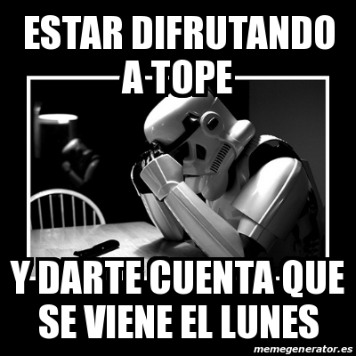 Meme Sad Trooper - Estar difrutando a tope Y darte cuenta que se viene ...