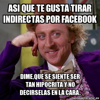 Meme Willy Wonka - Asi que te gusta tirar indirectas por facebook Dime ...
