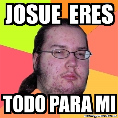 Meme Friki - Josue eres todo para mi - 19698370