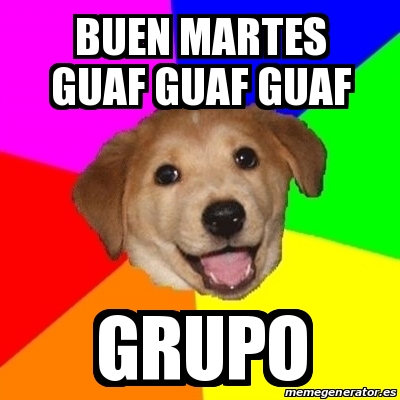 Meme Advice Dog - Buen martes guaf guaf guaf grupo - 19070377