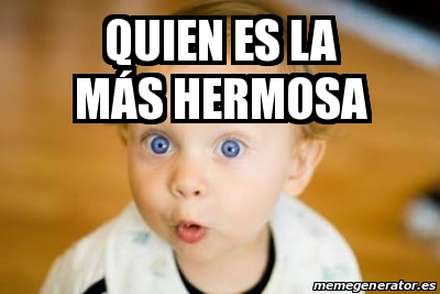 Meme Personalizado - Quien es la mÃ¡s hermosa - 19070978