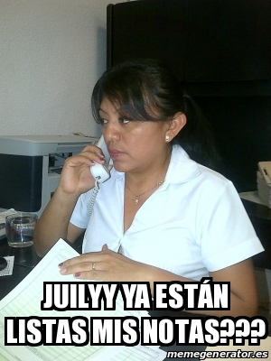 Meme Personalizado - juilyy ya estÃ¡n listas mis notas??? - 19073326