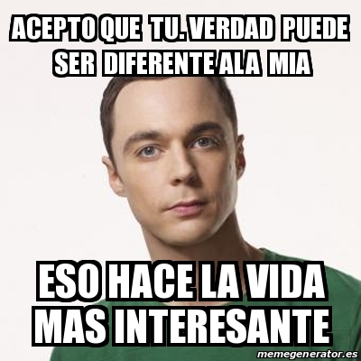 Meme Sheldon Cooper - acepto que tu. verdad puede ser diferente ala mia ...