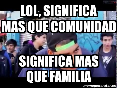 Meme Personalizado - lol, SIGNIFICA MAS QUE COMUNIDAD SIGNIFICA MAS QUE ...
