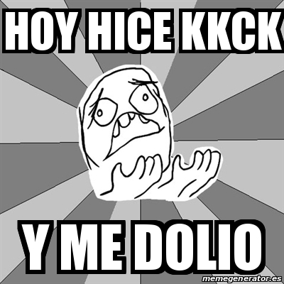 Meme Whyyy - Hoy hice kkck y me dolio - 19078731